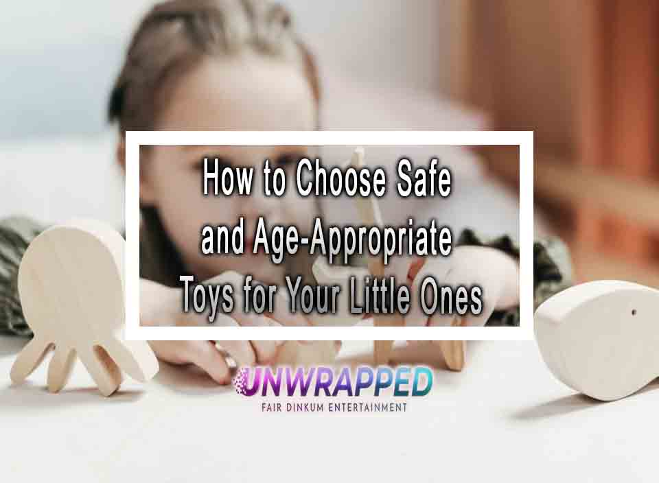 How to Choose Safe and Age-Appropriate Toys for Your Little Ones