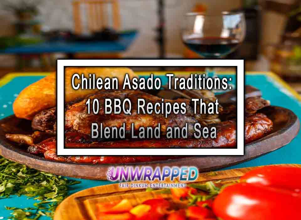 Chilean Asado Traditions: 10 BBQ Recipes That Blend Land and Sea