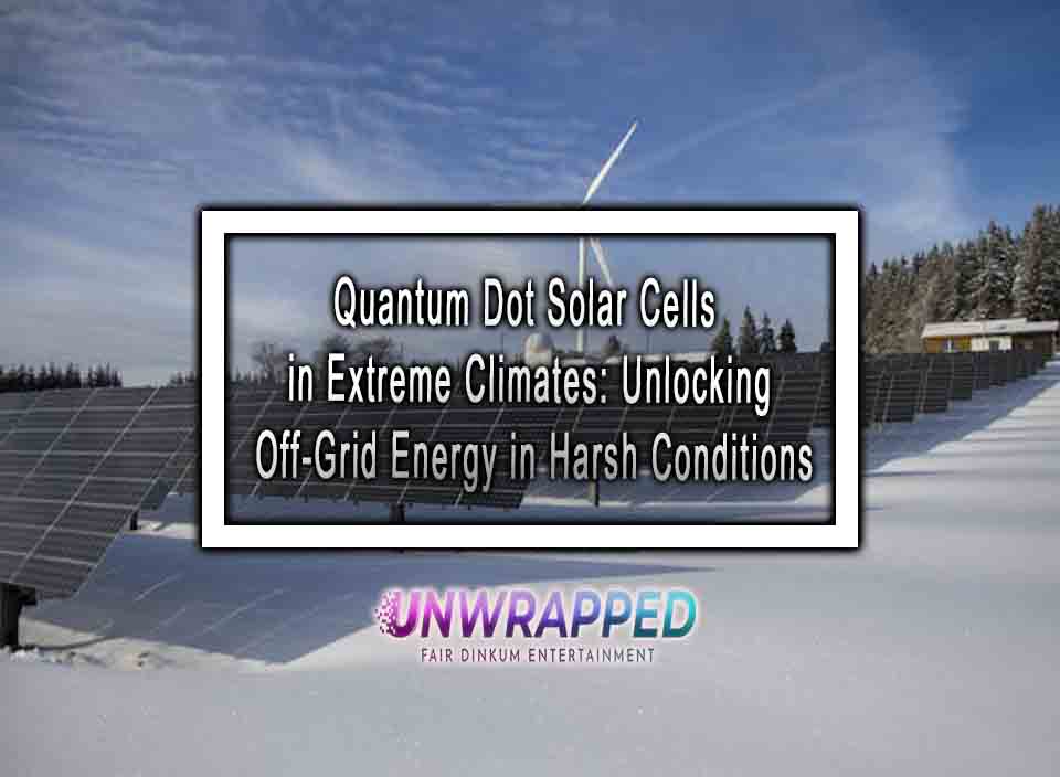 Quantum Dot Solar Cells in Extreme Climates: Unlocking Off-Grid Energy ...