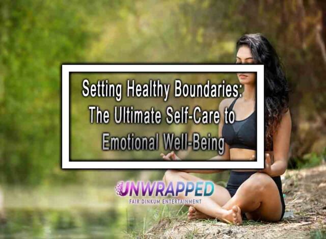 Setting Healthy Boundaries: The Ultimate Self-Care to Emotional Well-Being